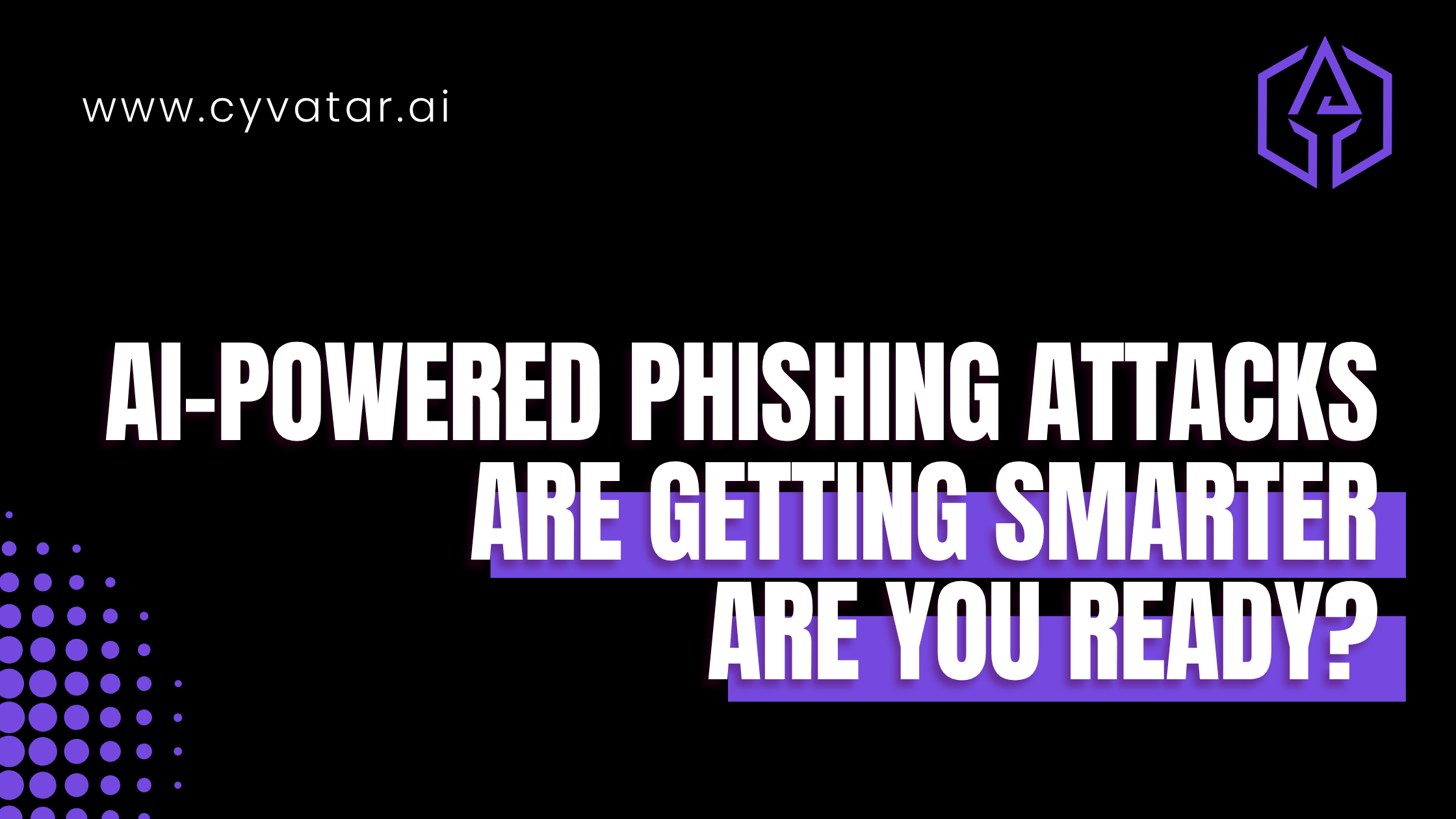AI-Powered Phishing Attacks Are Getting Smarter — Are You Ready?