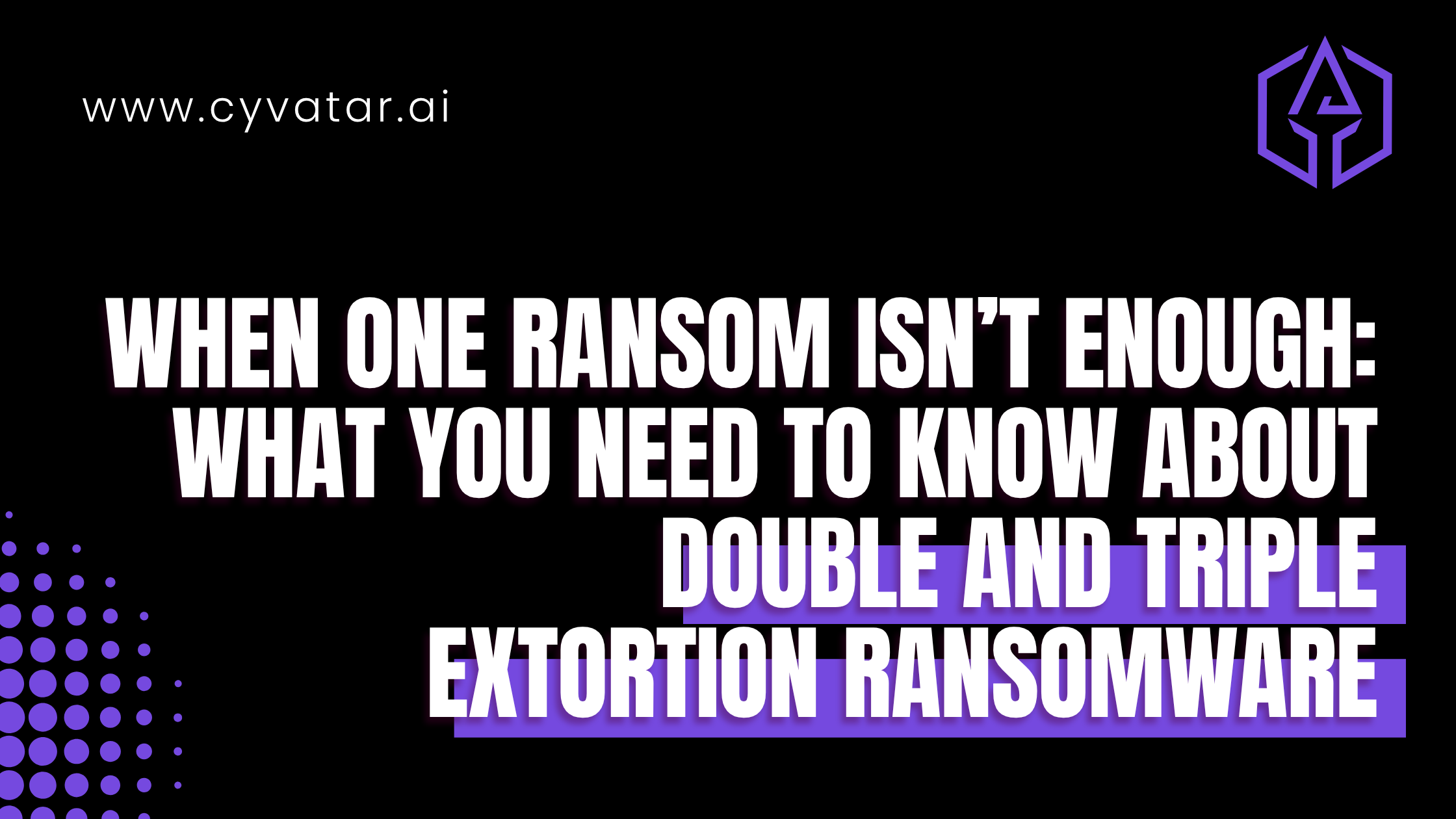 What You Need to Know About Double and Triple Extortion Ransomware